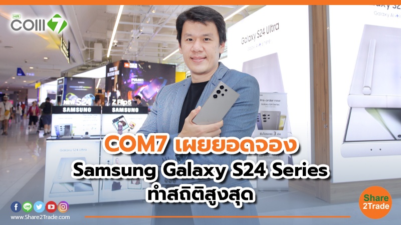COM7 เผยยอดจอง Samsung Galaxy S24 Series ทำสถิติสูงสุด | Share2Trade